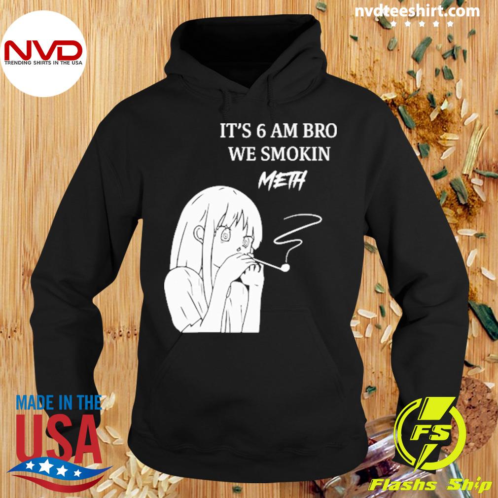 It's 6Am Bro We Smokin Meth Shirt - NVDTeeshirt