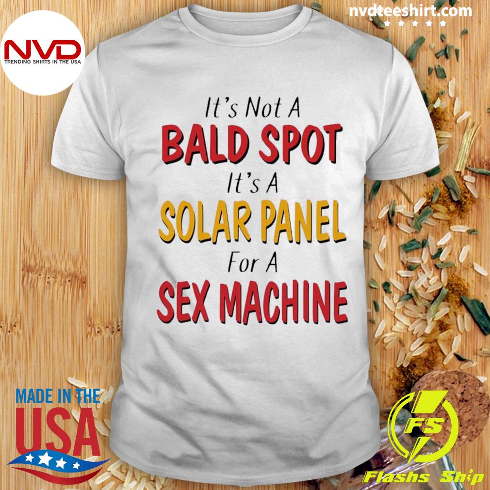 It's Not A Bald Spot It's A Solar Panel For A Sex Machine 2023 Shirt ...