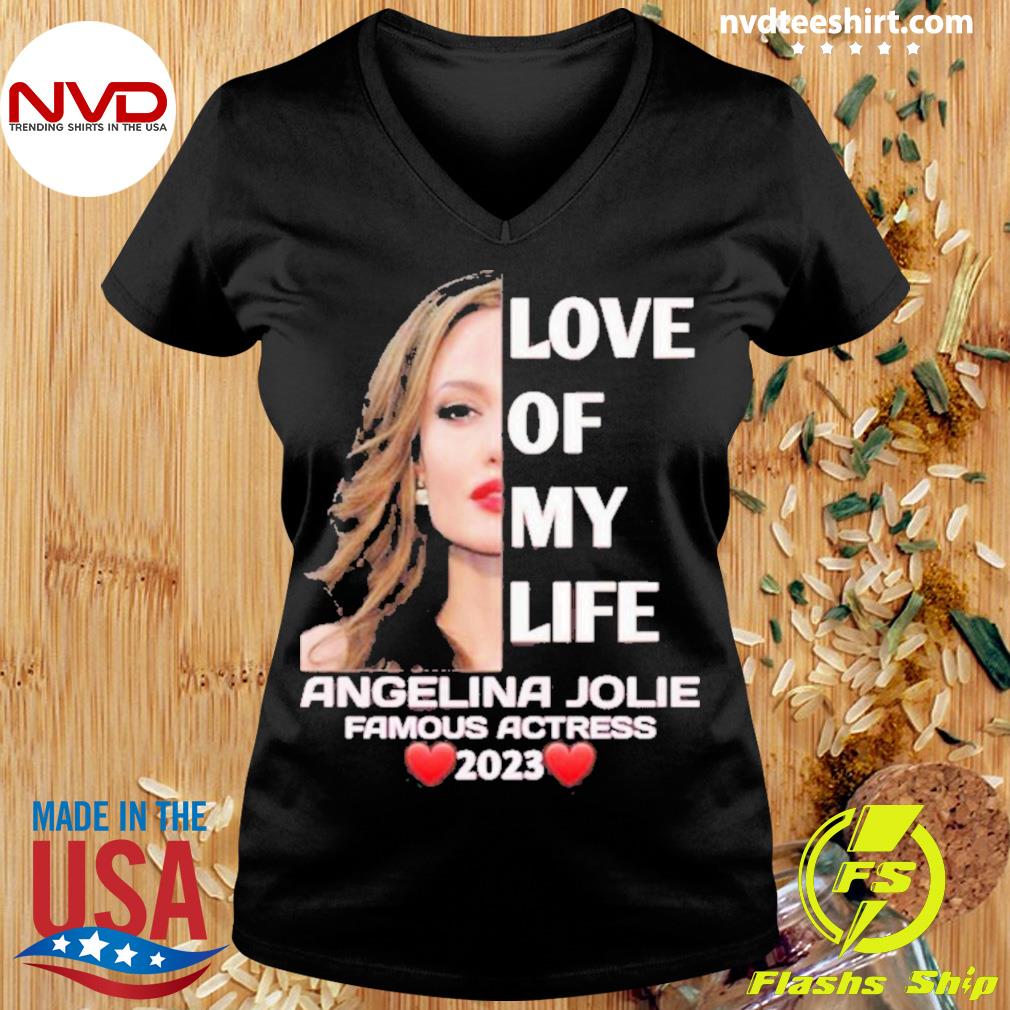Love Of My Life Angelina Jolie Famous Actress 2023 Shirt - NVDTeeshirt