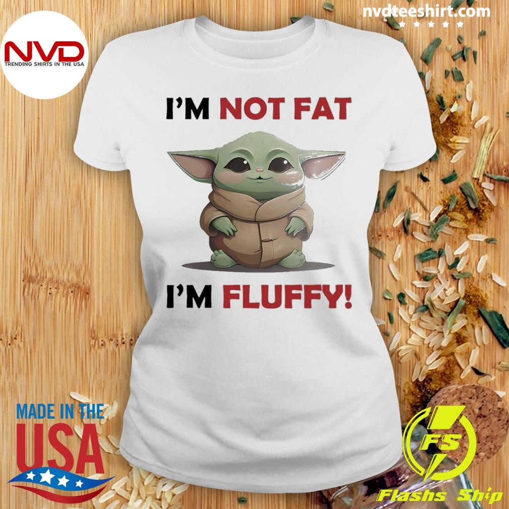 Baby Yoda I’m Not Fat I’m Fluffy Shirt - NVDTeeshirt