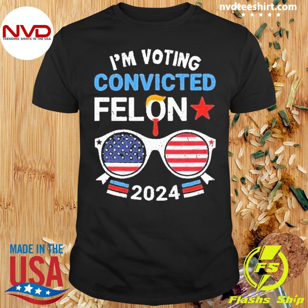 I Am Voting Convicted Felon 2024 Convicted Felon Shirt - NVDTeeshirt