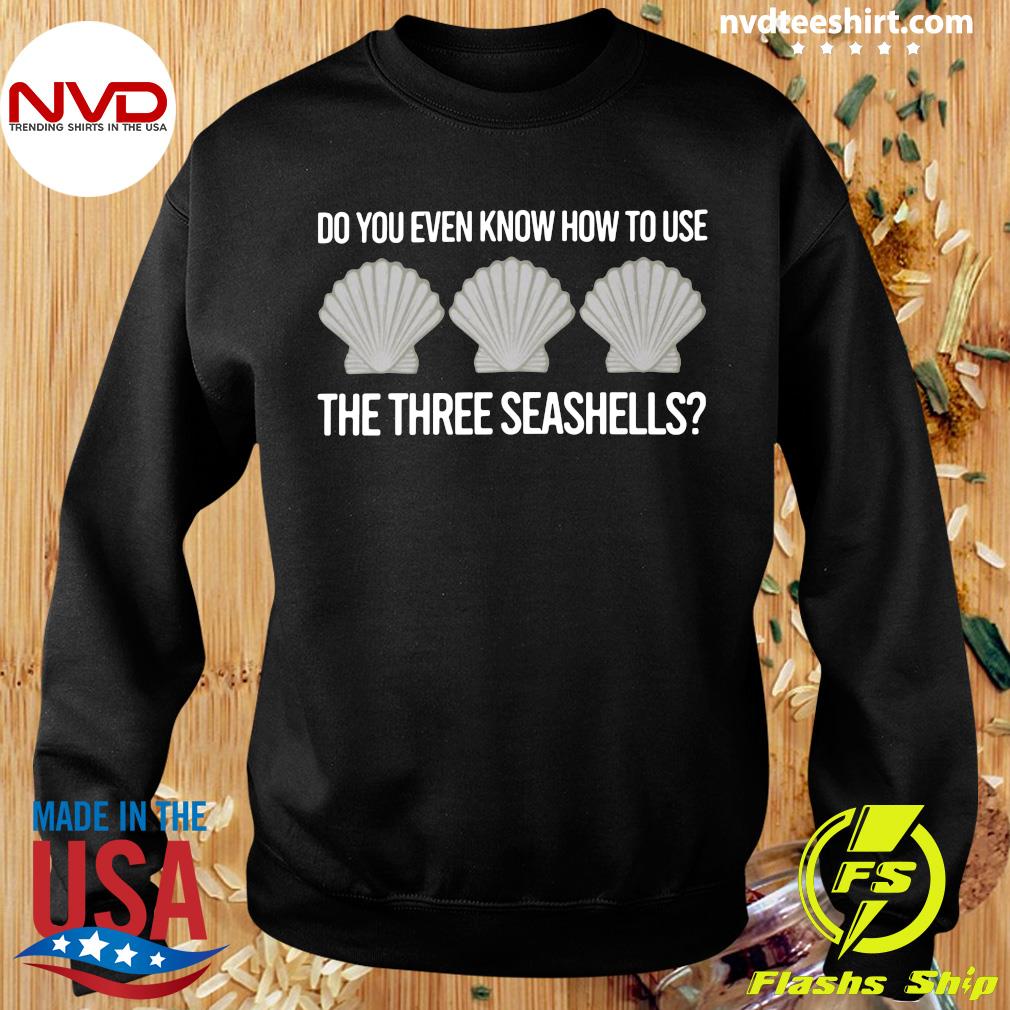 Official Do You Even Know How To Use The Three Seashells Shirt ...