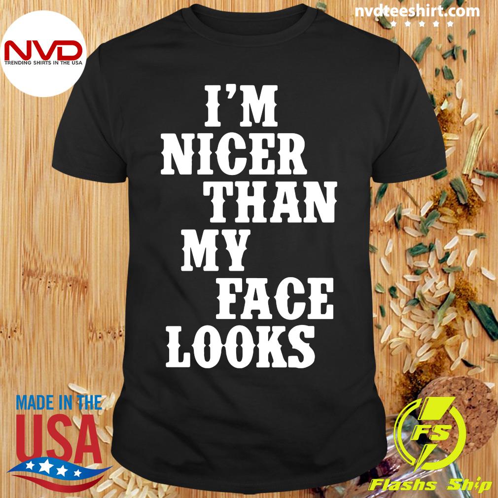 Nice I'm Nicer Than My Face Looks Shirt - NVDTeeshirt