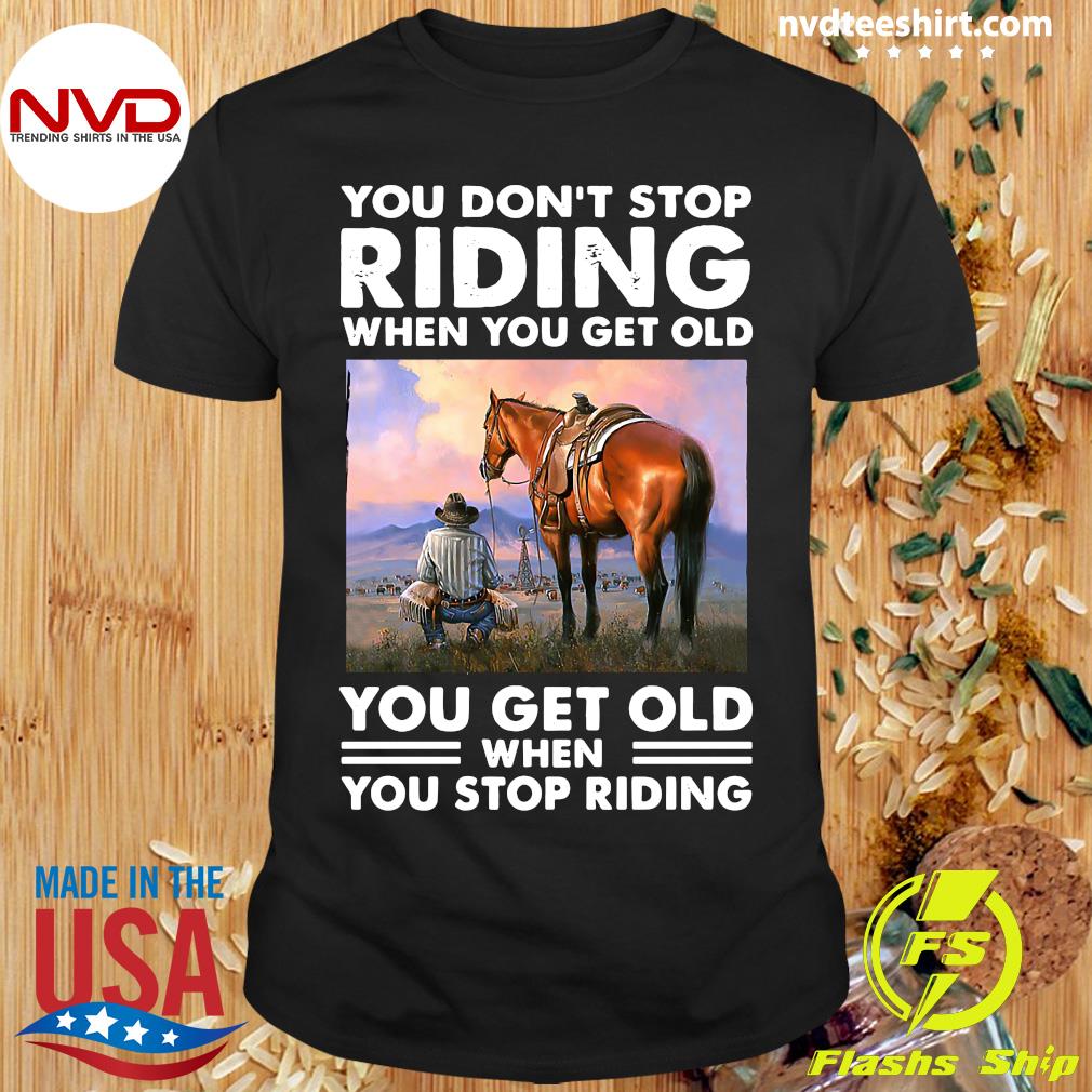 Official You Don't Stop Riding When You Get Old You Get Old When You ...